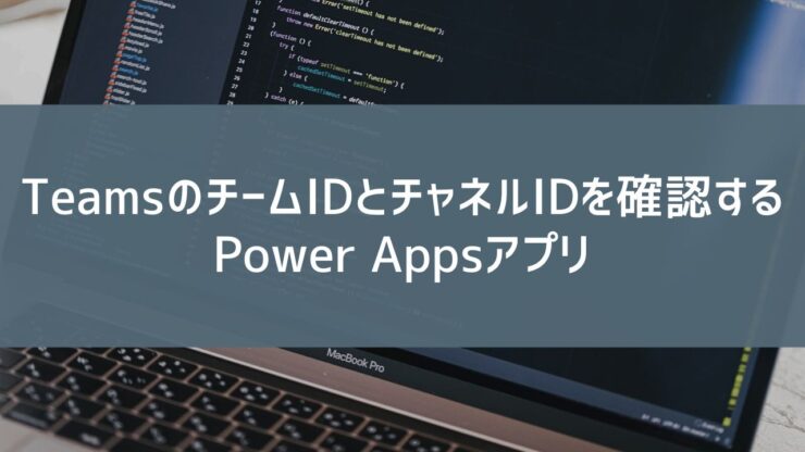 【Power Apps】TeamsのチームIDとチャネルIDを確認するPower Appsアプリ | ふーログ